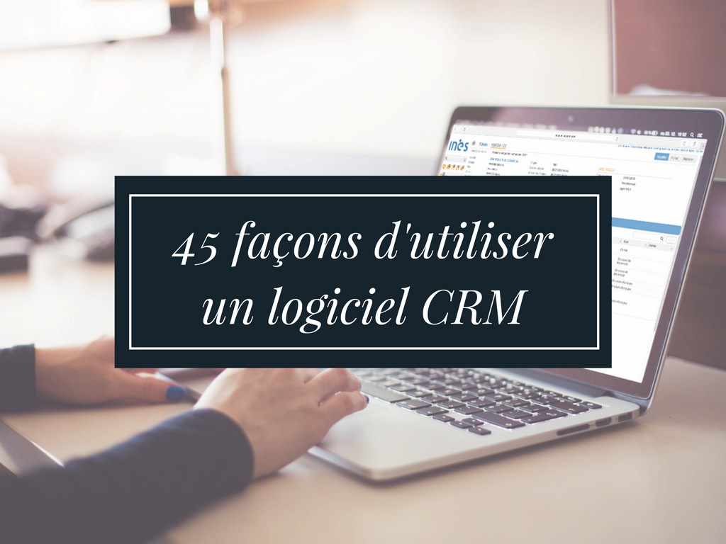 45 façons d'utiliser un logiciel CRM
